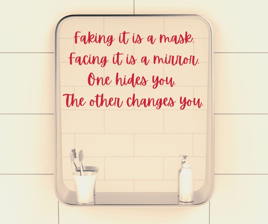 Don’t Fake It Till You Make It. Face It Until You Make It.