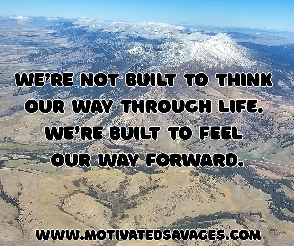 We’re Not Built to Think Our Way Through Life — We’re Built to Feel Our ...